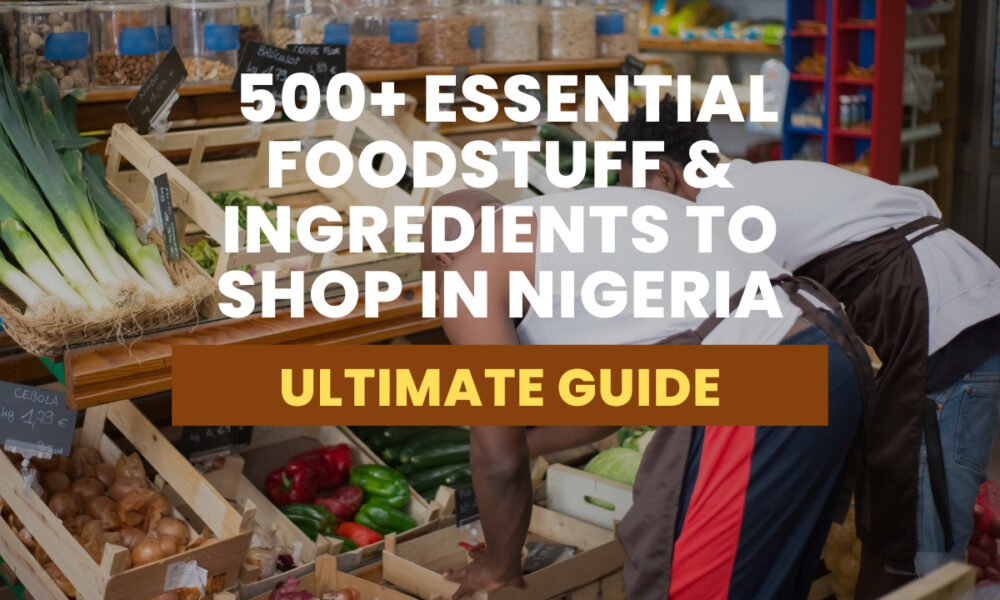 Ultimate Guide: 500+ Essential Foodstuff & Ingredients To Shop in Nigeria