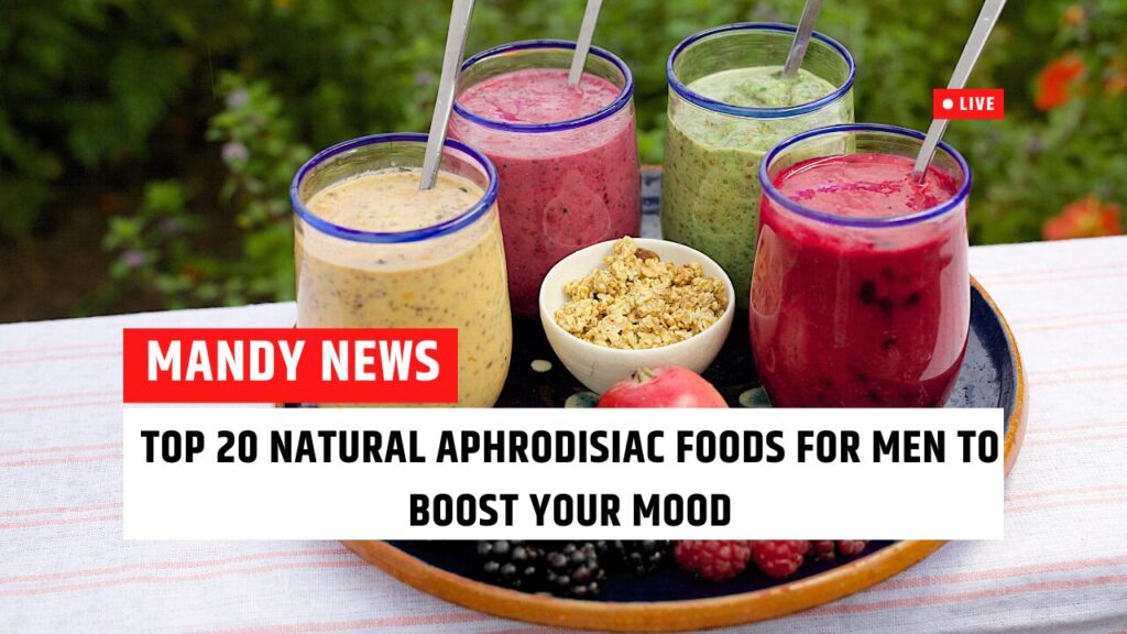 Top 20 Natural Aphrodisiac Foods For Men To Boost Your Mood | MandyNews
